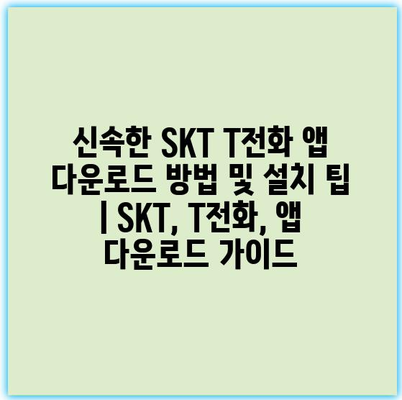 신속한 SKT T전화 앱 다운로드 방법 및 설치 팁 | SKT, T전화, 앱 다운로드 가이드 - Goodinfomation